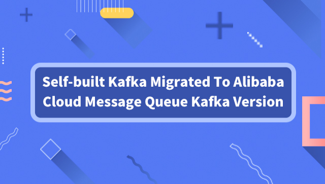 Self Built Kafka Migrated To Alibaba Cloud Message Queue Kafka Version 3736